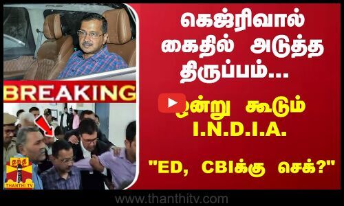 #Breaking : கெஜ்ரிவால் கைதில் அடுத்த திருப்பம்... ஒன்று கூடும் I.N.D.I.A. - "ED, CBIக்கு செக் ...