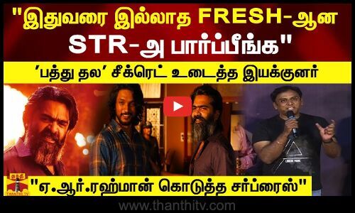 "இதுவரை இல்லாத FRESH-ஆன STR-அ பார்ப்பீங்க"-'பத்து தல' சீக்ரெட் உடைத்த இயக்குனர் |PathuThala ...
