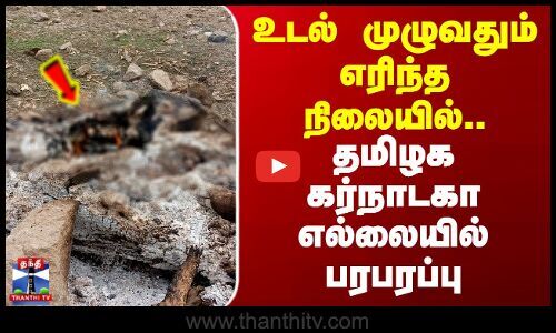 Erode | உடல் முழுவதும் எரிந்த நிலையில்.. தமிழக கர்நாடகா எல்லையில் ...