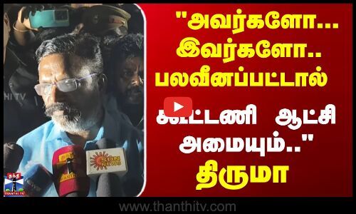 "அவர்களோ... இவர்களோ.. பலவீனப்பட்டால் கூட்டணி ஆட்சி அமையும்.." - திருமா ...