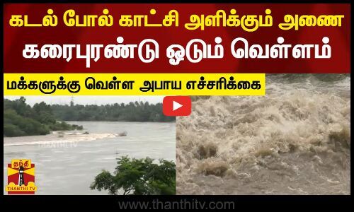 கடல் போல் காட்சி அளிக்கும் அணை - கரைபுரண்டு ஓடும் வெள்ளம் - மக்களுக்கு ...
