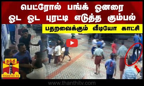 பெட்ரோல் பங்க் ஓனரை ஓட ஓட புரட்டி எடுத்த கும்பல் - பதறவைக்கும் வீடியோ ...