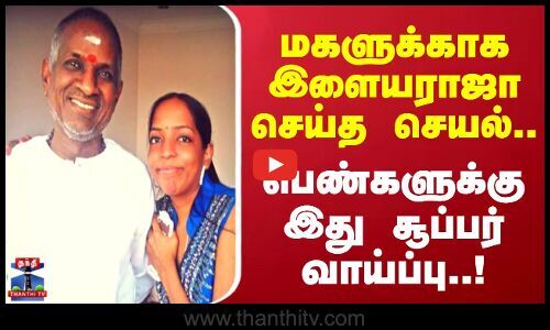 Ilaiyaraaja | மகளுக்காக இளையராஜா செய்த செயல்.. பெண்களுக்கு இது சூப்பர் ...