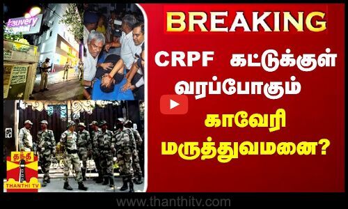 BREAKING || CRPF கட்டுக்குள் வரப்போகும் காவேரி மருத்துவமனை? | Kaveri Hospital to come under CRPF ...