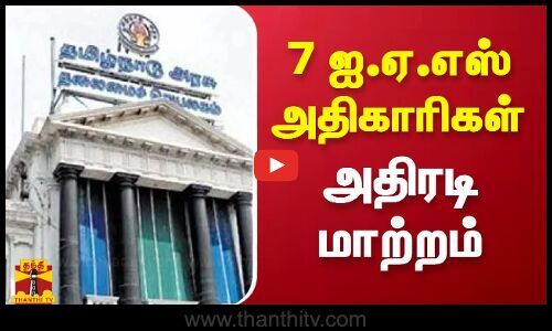 தமிழகத்தில் 7 ஐ.ஏ.எஸ் அதிகாரிகள் அதிரடி மாற்றம்..! | IAS | Transfer | TN Govt | 7 IAS officers ...