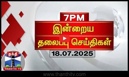 Today Headlines | இரவு 7 மணி தலைப்புச் செய்திகள் (18.07.2025) | 7 PM Headlines | Thanthi TV