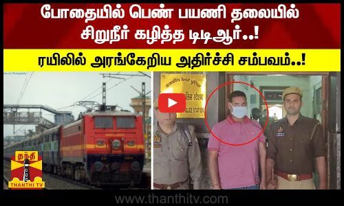 போதையில் பெண் பயணி தலையில் சிறுநீர் கழித்த டிடிஆர்..! - ரயிலில் ...