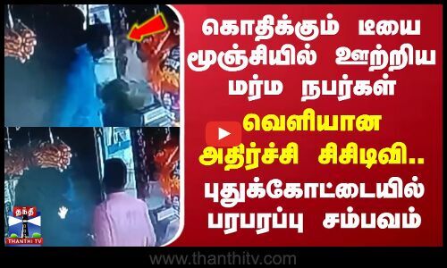 கொதிக்கும் டீயை மூஞ்சியில் ஊற்றிய மர்ம நபர்கள் - வெளியான அதிர்ச்சி ...