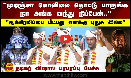 "முடிஞ்சா கோவிலை தொட்டு பாருங்க..நா அங்க வந்து நிப்பேன்.." - நடிகர் விஷால் பரபரப்பு பேச்சு ...