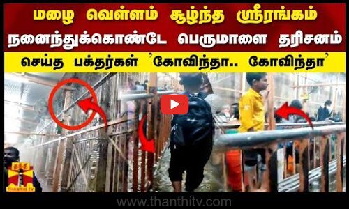 மழை வெள்ளம் சூழ்ந்த ஸ்ரீரங்கம் நனைந்துக்கொண்டே பெருமாளை தரிசனம் செய்த ...