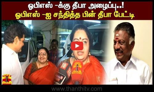 ஓபிஎஸ் -க்கு தீபா அழைப்பு..! ஓபிஎஸ் -ஐ சந்தித்த பின் தீபா பேட்டி | Deepa called OPS..! Deepa ...