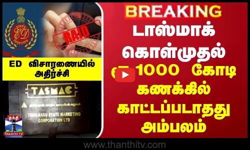 BREAKING டாஸ்மாக் கொள்முதல்-ரூ.1000 கோடி கணக்கில் காட்டப்படாதது அம்பலம்...ED விசாரணையில் அதிர்ச்சி