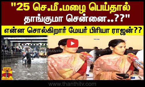 "25 செ.மீ.மழை பெய்தால் தாங்குமா சென்னை..??" - என்ன சொல்கிறார் மேயர் ...
