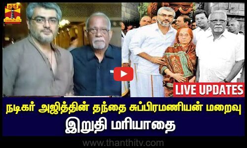 🔴LIVE : நடிகர் அஜித்தின் தந்தை சுப்பிரமணியன் மறைவு - இறுதி மரியாதை ...