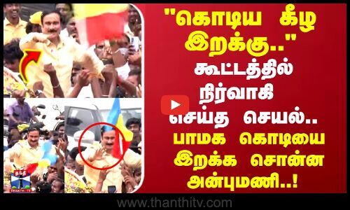 கூட்டத்தில் நிர்வாகி செய்த செயல்.. பாமக கொடியை இறக்க சொன்ன அன்புமணி ...