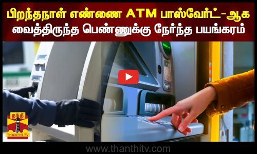 பிறந்தநாள் எண்ணை ATM பாஸ்வேர்ட் -ஆக வைத்திருந்த பெண்ணுக்கு நேர்ந்த ...