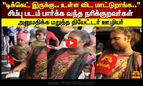 "டிக்கெட் இருக்கு.. உள்ள விட மாட்டுறாங்க.." சிம்பு படம் பார்க்க வந்த நரிக்குறவர்கள். அனுமதிக்க ...