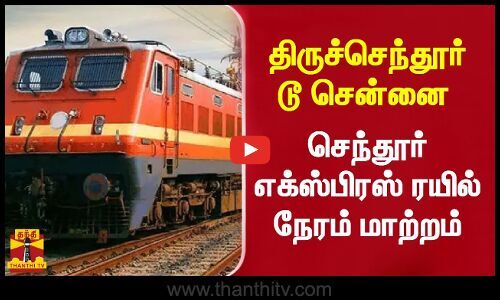 திருச்செந்தூர் டூ சென்னை - செந்தூர் எக்ஸ்பிரஸ் ரயில் நேரம் மாற்றம் ...