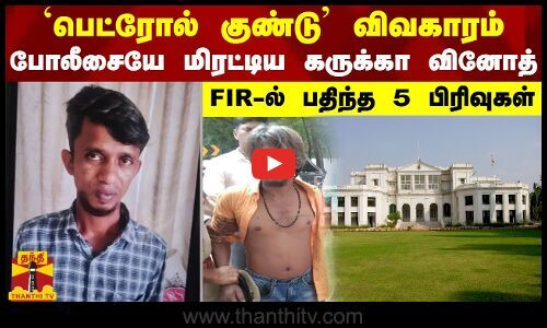 `பெட்ரோல் குண்டு' விவகாரம் - போலீசையே மிரட்டிய கருக்கா வினோத் - FIR -ல் பதிந்த 5 பிரிவுகள் ...