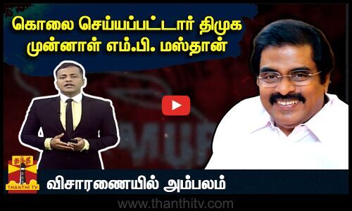 கொலை செய்யப்பட்டார் திமுக முன்னாள் எம்.பி. மஸ்தான் விசாரணையில் அம்பலம் ...