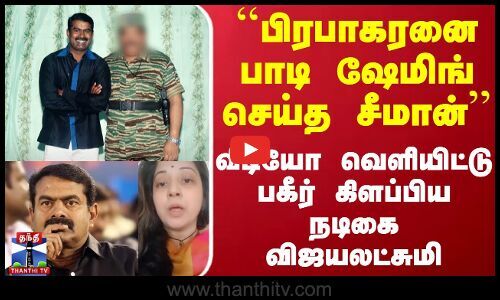``பிரபாகரனை பாடி ஷேமிங் செய்த சீமான்'' - வீடியோ வெளியிட்டு பகீர் கிளப்பிய நடிகை விஜயலட்சுமி ...