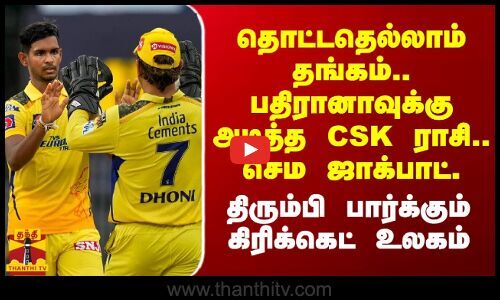 தொட்டதெல்லாம் தங்கம்.. பதிரானாவுக்கு அடித்த CSK ராசி.. செம ஜாக்பாட் ...